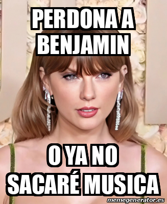 Meme Personalizado - PERDONA A BENJAMIN O YA NO SACARÉ MUSICA - 33467497