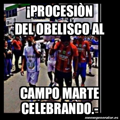 Meme Personalizado - ¡PROCESIÒN DEL OBELISCO AL CAMPO MARTE CELEBRANDO ...