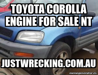 Meme Personalizado - Toyota corolla engine for sale NT justwrecking.com ...