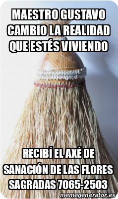 Meme Personalizado - Maestro Gustavo cambio la realidad que estés ...