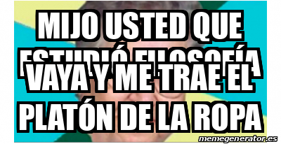 Meme Personalizado - Mijo usted que estudió filosofía Vaya y me trae el ...