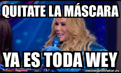 Meme Personalizado - Quitate la máscara Ya es toda wey - 33468888