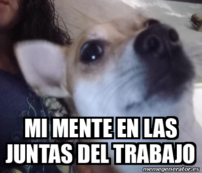 Meme Personalizado - Mi mente en las juntas del trabajo - 33468994