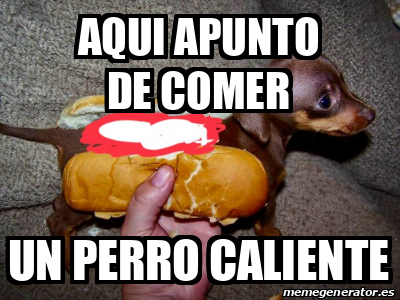 Meme Personalizado - Aqui apunto de comer Un perro caliente - 33469281