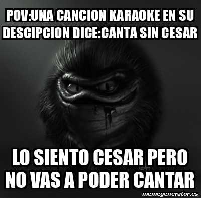 Meme Personalizado - pov:una cancion karaoke en su descipcion dice ...