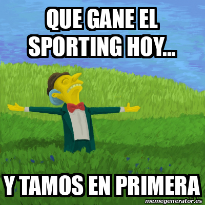 Meme Personalizado - Que gane el sPORTING HOY... y TAMOS EN PRIMERA ...