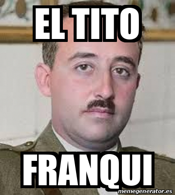 Meme Personalizado - El tito Franqui - 33470393