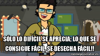 Meme Personalizado - Sólo lo difícil se aprecia; lo que se consigue ...
