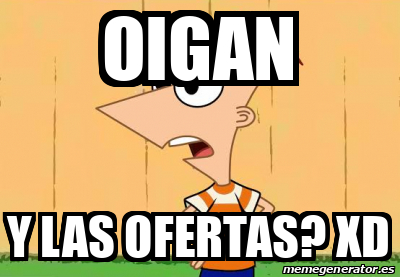 Meme Personalizado - OIGAN Y LAS OFERTAS? XD - 33471784