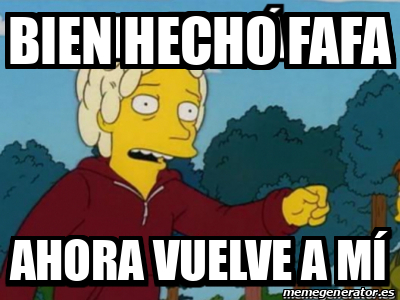 Meme Personalizado - Bien hecho fafa Ahora vuelve a mí - 33472035