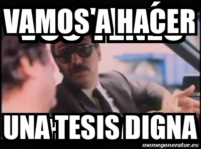 Meme Personalizado - VAMOS A HACER UNA TESIS DIGNA - 33472126