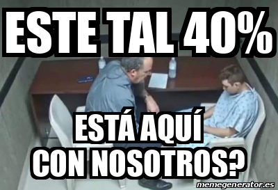 Meme Personalizado - Este tal 40% Está aquí con nosotros? - 33472915