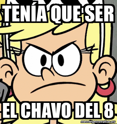 Meme Personalizado - TENÍA QUE SER EL CHAVO DEL 8 - 33473083