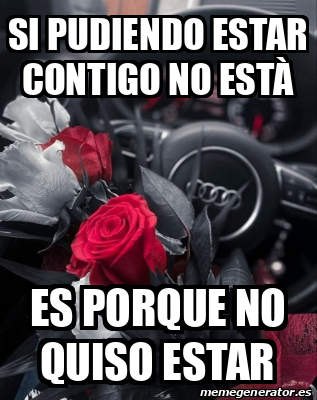 Meme Personalizado - Si pudiendo estar contigo no està Es porque no ...