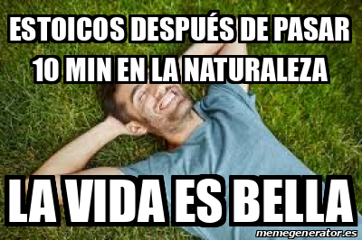 Meme Personalizado - Estoicos después de pasar 10 min en la naturaleza ...