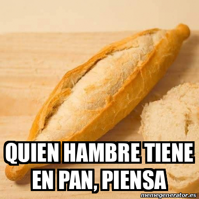 Meme Personalizado - Quien hambre tiene en pan, piensa - 33473654