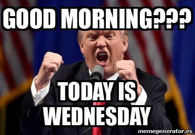 Meme Personalizado - Good morning??? Today is Wednesday - 33473834