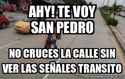 Meme Personalizado - Ahy! Te voy San Pedro No cruces la calle sin ver ...