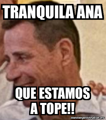 Meme Personalizado - Tranquila Ana Que estamos a tope!! - 33474061