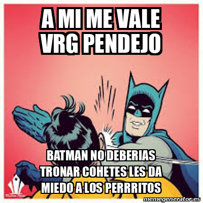 Meme Personalizado - A mi me vale vrg pendejo Batman no deberias tronar ...