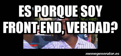 Meme Personalizado - es porque soy front end, verdad? - 33475087