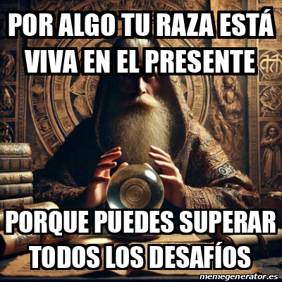 Meme Personalizado - Por algo tu raza está viva en el presente Porque ...