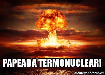 Meme Personalizado - Papeada termonuclear! - 33475520