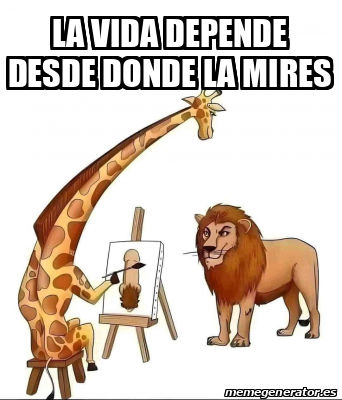 Meme Personalizado - La vida depende desde donde la mires - 33475722