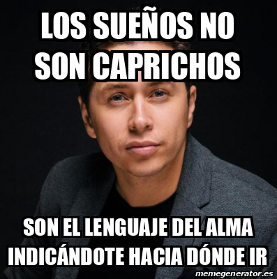 Meme Personalizado - los sueños no son caprichos son el lenguaje del ...