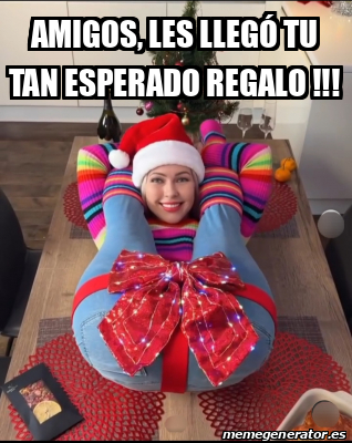 Meme Personalizado - Amigos, les llegó tu tan esperado regalo ...