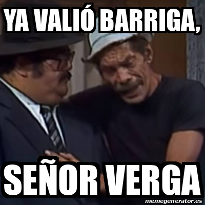 Meme Personalizado - Ya valió barriga, Señor Verga - 33476789