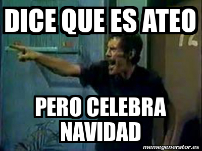 Meme Personalizado - Dice que es ateo Pero celebra Navidad - 33476849