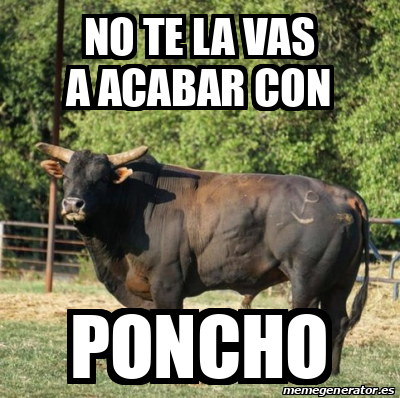 Meme Personalizado - No te la vas a acabar con Poncho - 33478040