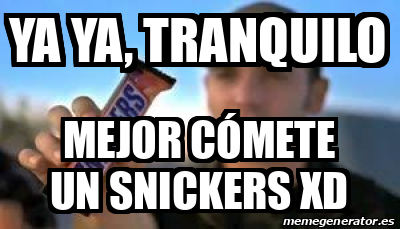 Meme Personalizado - Ya ya, tranquilo Mejor cómete un Snickers xd ...