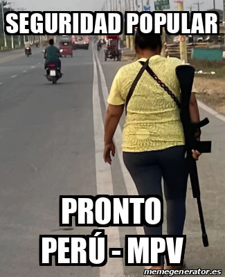 Meme Personalizado - seguridad popular pronto perú - mpv - 33478384