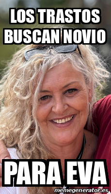 Meme Personalizado - Los Trastos buscan novio Para eva - 33478449