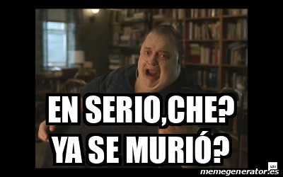 Meme Personalizado - en serio,che? ya se murió? - 33478481