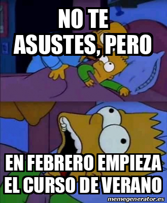 Meme Personalizado - No te asustes, pero En Febrero empieza el curso de ...