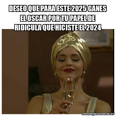 Meme Personalizado - DESEO QUE PARA ESTE 2025 GANES EL OSCAR POR TU PAPEL DE RIDICULA QUE ...