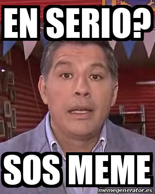 Meme Personalizado - En serio? Sos meme - 33479794