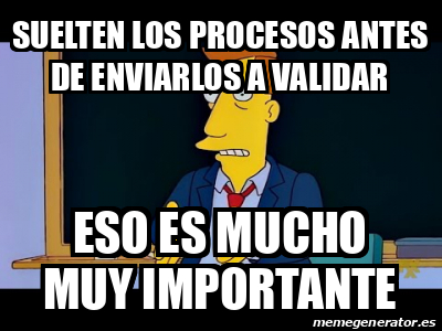 Meme Personalizado - SUELTEN LOS PROCESOS ANTES DE ENVIARLOS A VALIDAR ...