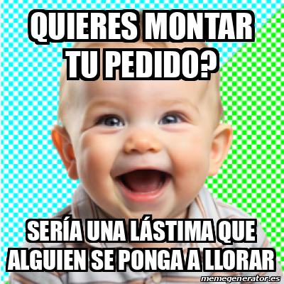 Meme Personalizado - Quieres montar tu pedido? Sería una lástima que ...