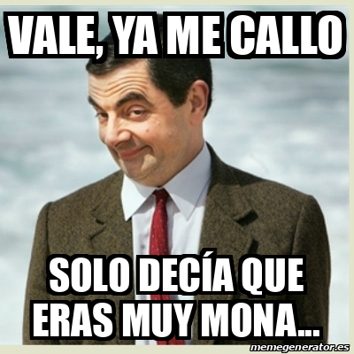 Meme Mr Bean - Vale, ya me callo Solo decía que eras muy mona... - 33480138