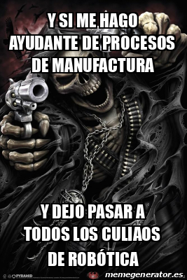 Meme Personalizado - Y si me hago ayudante de Procesos de manufactura Y ...