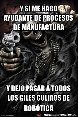 Meme Personalizado - Y si me hago ayudante de Procesos de manufactura Y ...
