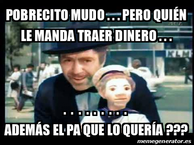 Meme Personalizado - Pobrecito mudo . . . Pero quién le manda traer ...