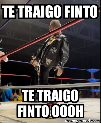 Meme Personalizado - te traigo finto te traigo finto oooh - 33480769