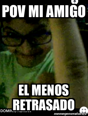 Meme Personalizado - Pov mi amigo El menos retrasado - 33480905