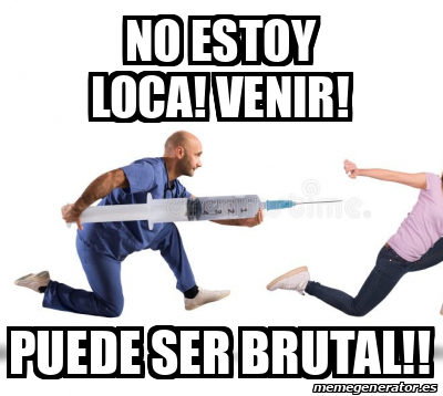 Meme Personalizado - No estoy loca! Venir! Puede ser brutal!! - 33481175