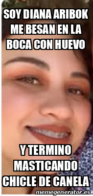 Meme Personalizado - Soy diana aribok me besan en la boca con huevo Y termino masticando chicle ...